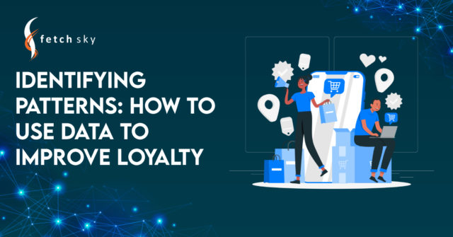 Identifying Patterns: How to Use Data to Improve Loyalty Offerings - FetchSky Technologies